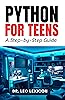 Python for Teens: A Step By Step Guide: Learn Python Programming with Practical Examples and Fun ...