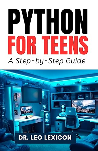 Python for Teens: A Step By Step Guide: Learn Python Programming with Practical Examples and Fun ...