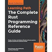 The Complete Rust Programming Reference Guide: Design, develop, and ...