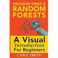 Decision Trees and Random Forests: A Visual Introduction For Beginners ...