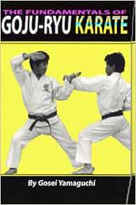 The Fundamentals of Goju-Ryu Karate: Gosei Yamaguchi: 9780967282107 ...