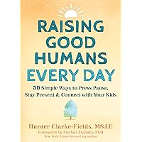 Raising Good Humans Every Day: 50 Simple Ways to Press Pause, Stay ...