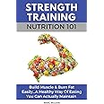 Strength Training Nutrition 101: Build Muscle & Burn Fat Easily...A ...