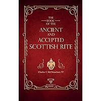 The Book Of The Ancient And Accepted Scottish Rite: Illustrated: McClenachan, Charles T ...