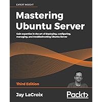 Mastering Ubuntu Server: Gain expertise in the art of deploying, configuring, managing, and ...