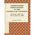 Compensated Emancipation in the District of Columbia: Petitions under the Act of April 16, 1862 ...