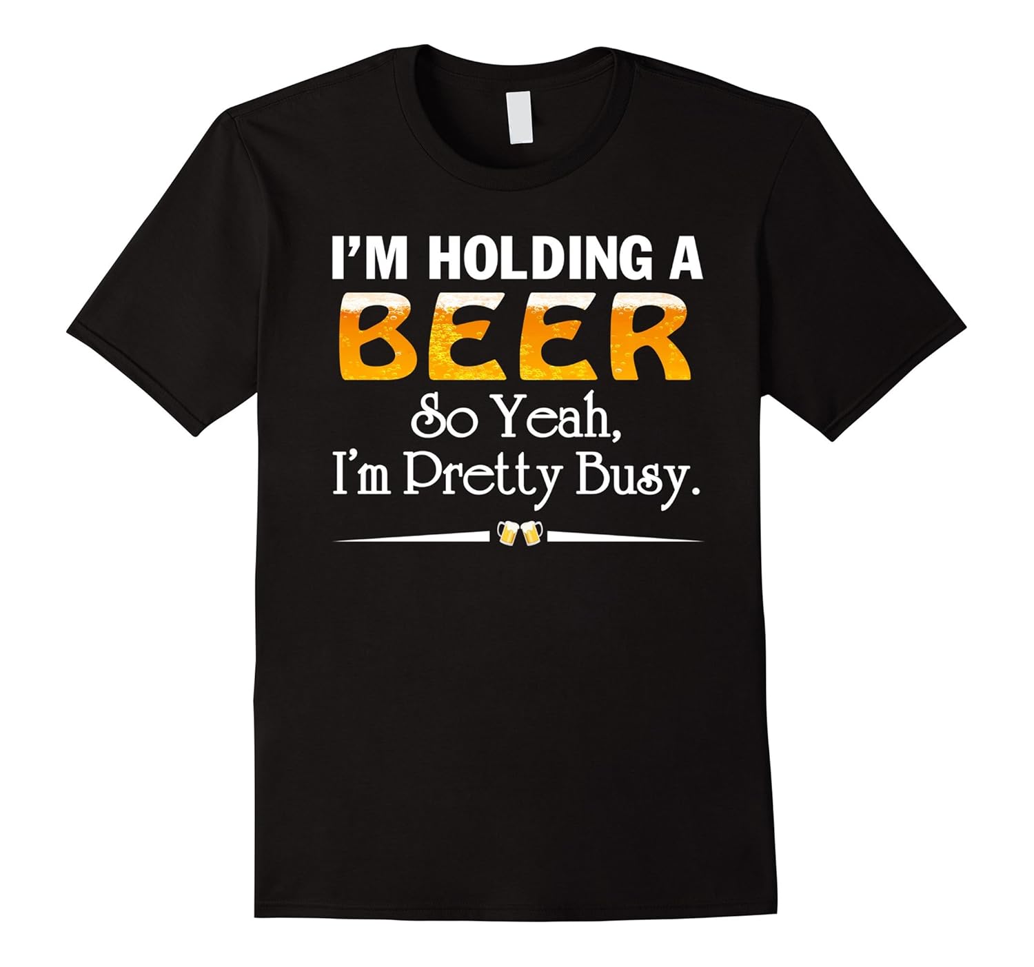 I’m Holding A Beer So Yeah T-shirt I’m Pretty Busy-CL – Colamaga