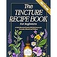 Tincture Recipe Book for Beginners: A Fully Illustrated Guide to Herbal ...