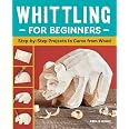 Whittling for Beginners: Step-by-Step Projects to Carve from Wood ...