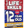 Life Skills Every 12 Year Old Should Know: An Essential Book For Tween Boys and Girls To Unlock ...