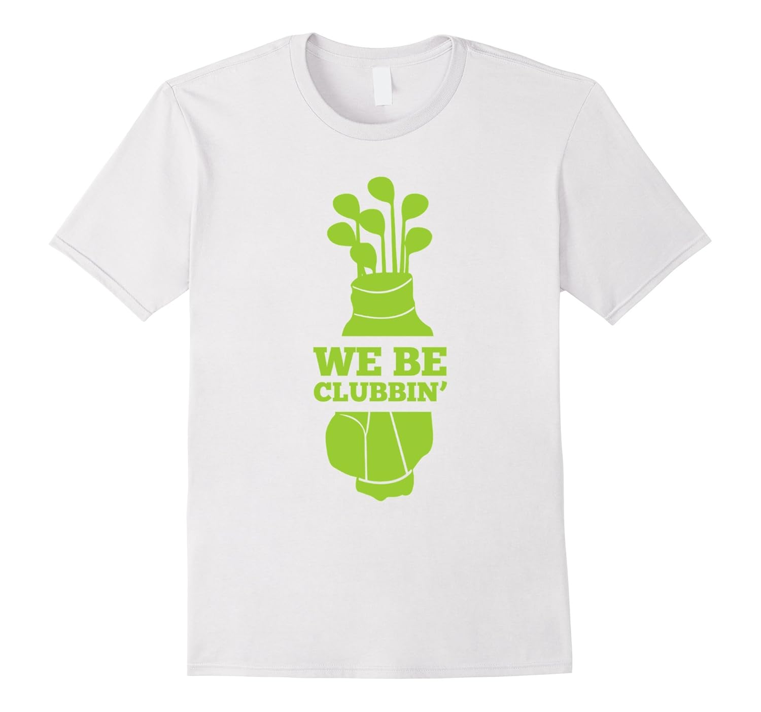 We Be Clubbin’ T-Shirt – Funny Golf Clubs Clubber Party Tee-4LVS ...