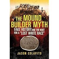 The Mound Builder Myth: Fake History and the Hunt for a "Lost White ...