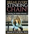 Break Every Stinking Chain!: Healing for Hidden Wounds: Colson PhD ...