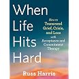 When Life Hits Hard: How to Transcend Grief, Crisis, and Loss with ...