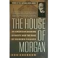 The House of Morgan: An American Banking Dynasty and the Rise of Modern ...