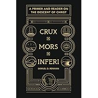 Crux, Mors, Inferi: A Primer and Reader on Christ's Descent: Renihan ...