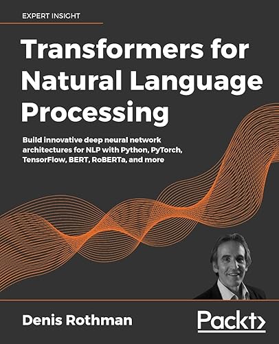 Transformers for Natural Language Processing: Build innovative deep neural network architectures ...