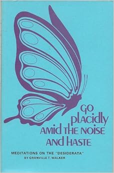 Go placidly amid the noise and haste: Meditations on the "Desiderata ...