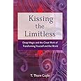 Amazon.com: Kissing the Limitless: Deep Magic and the Great Work of Transforming Yourself and ...