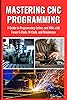 MASTERING CNC PROGRAMMING: A Guide to Programming Lathes and Mills with Fanuc G-Code, M-Code ...