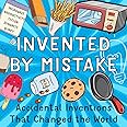 Invented by Mistake: Accidental Inventions that Changed the World ...