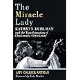 The Miracle Lady: Kathryn Kuhlman and the Transformation of Charismatic ...