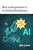 How to Ask Questions to an Artificial Intelligence: How to Ask the ...