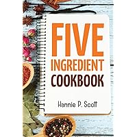 5 Ingredient Cookbook: Easy Recipes in 5 or Less Ingredients (Quick and ...