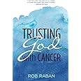 Trusting God with Cancer (Rob Raban): Raban, Rob: 9780692920787: Amazon ...
