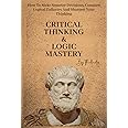 Critical Thinking & Logic Mastery - 3 Books In 1: How To Make Smarter ...