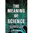 The Meaning of Science: An Introduction to the Philosophy of Science ...