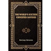 The World's Sixteen Crucified Saviors: Or Christianity Before Christ ...