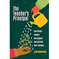 The Teacher's Principal: How School Leaders Can Support and Motivate Their Teachers: Schwanke ...