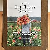 Floret Farm's Cut Flower Garden: Grow, Harvest, and Arrange Stunning ...