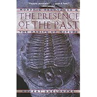 The Presence of the Past: Morphic Resonance and the Habits of Nature ...