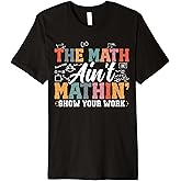 Amazon.com: The Math Ain't Mathin Show Your Work Funny Math Teacher T ...