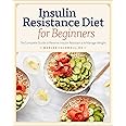 Insulin Resistance Diet for Beginners: The Complete Guide to Reverse Insulin Resistance & Manage ...
