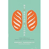 By Bread Alone: A Baker's Reflections on Hunger, Longing, and the ...