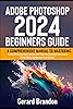 Adobe Photoshop 2024 Beginners Guide: A Comprehensive Manual to ...