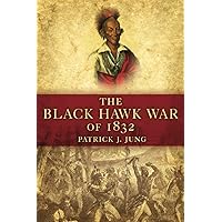 The Black Hawk War of 1832 (Campaigns and Commanders Series) (Volume 10 ...