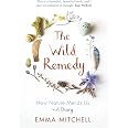 The Wild Remedy: How Nature Mends Us - A Diary: Mitchell, Emma ...
