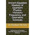 Ancient Egyptian Mastery of Quantum Physics, Vibratory Frequency, and Geometric Sciences: An ...