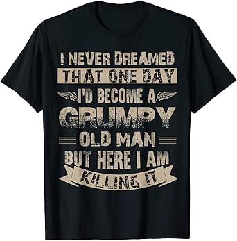 Amazon.com: I'd Become A Grumpy Old Man T Shirt, Grumpy T Shirt: Clothing