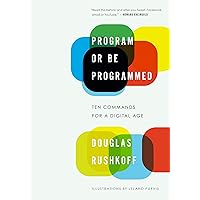 Program or Be Programmed: Ten Commands for a Digital Age: Rushkoff ...