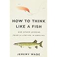 How to Think Like a Fish: And Other Lessons from a Lifetime in Angling ...