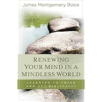 Renewing Your Mind in a Mindless World: Learning to Think and Act Biblically: Boice, James ...