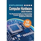 Exploring Computer Hardware - 2024 Edition: The Illustrated Guide to Understanding Computer ...
