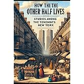 How the Other Half Lives: Studies Among the Tenements of New York ...