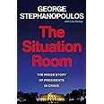 The Situation Room: The Inside Story of Presidents in Crisis: Stephanopoulos, George, Dickey ...