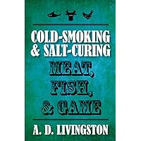 A.D. Livingston’s Big Book of Meat: Home Smoking, Salt Curing, Jerky, and Sausage: Livingston, A ...